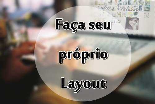 Volte a Realidade: Aprenda a fazer seu próprio layout ♥