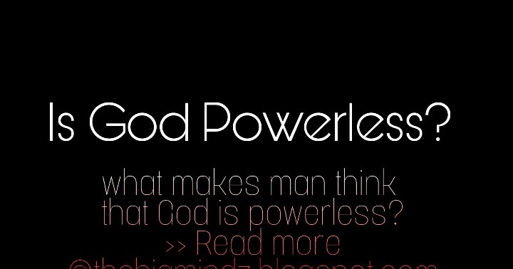 The Big Mindz: IS GOD POWERLESS? You really need to find out