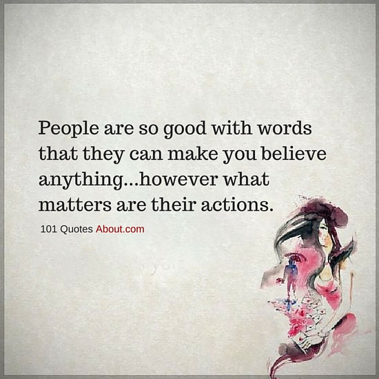 People are so good with words that they can make you believe anything ...
