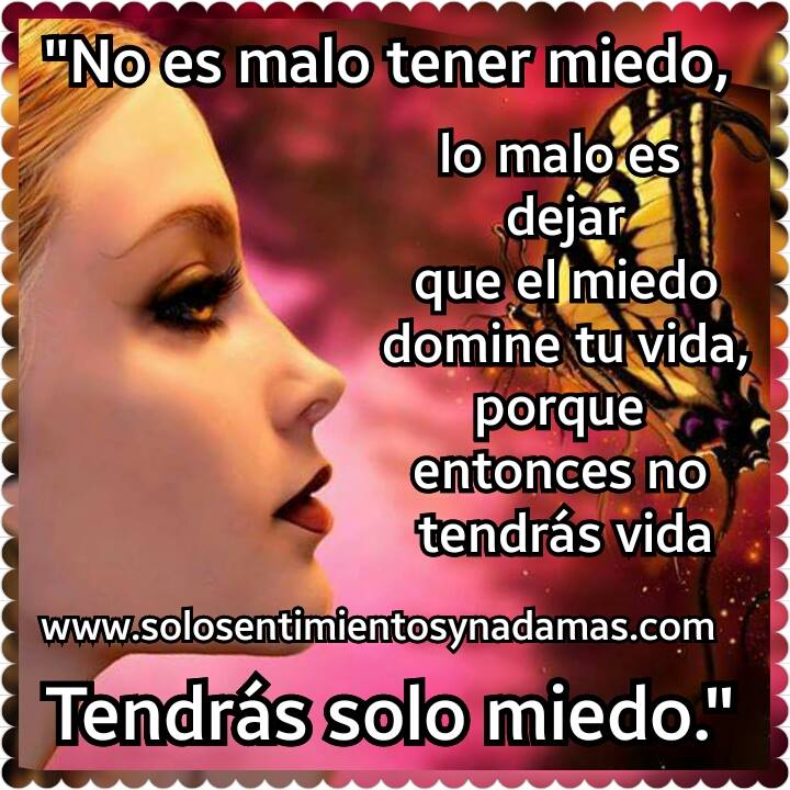 "No es malo tener miedo, lo malo es dejar que el miedo domine tu vida ...