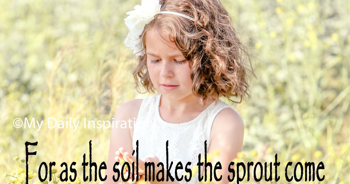 For as the soil makes the sprout come up and a garden causes seeds to ...