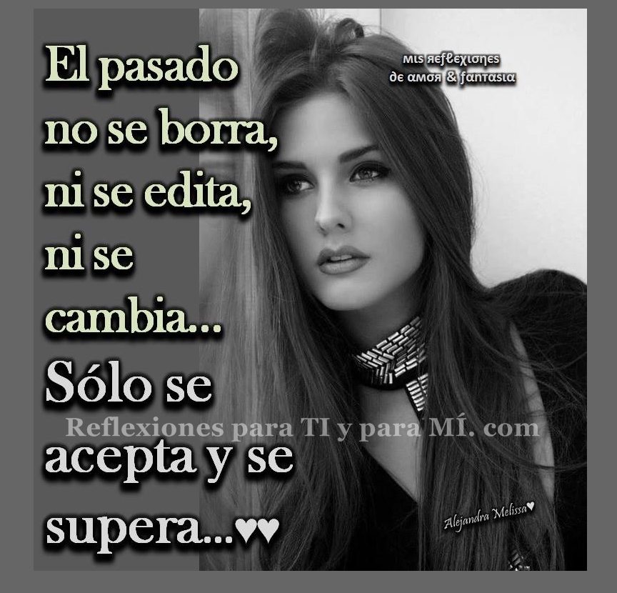 Reflexiones para TI y para MÍ: // EL PASADO no se borra, ni se edita ...