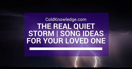 The Real Quiet Storm | Song Ideas For Your Loved One | Cold Knowledge