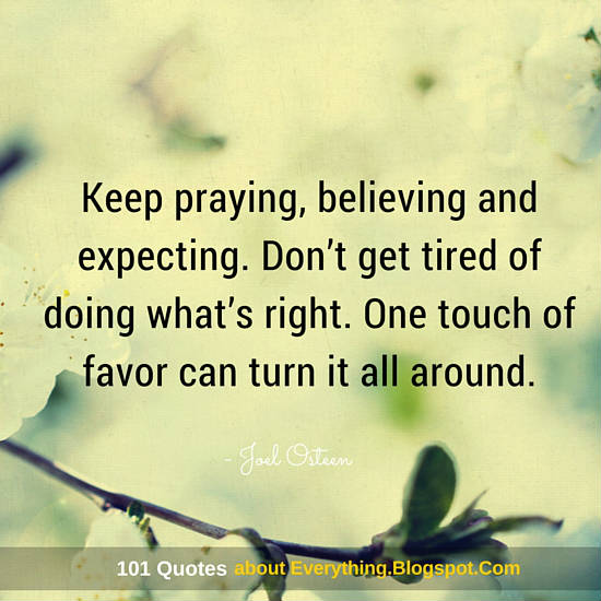 Keep praying, believing and expecting. Don’t get tired of doing what’s ...