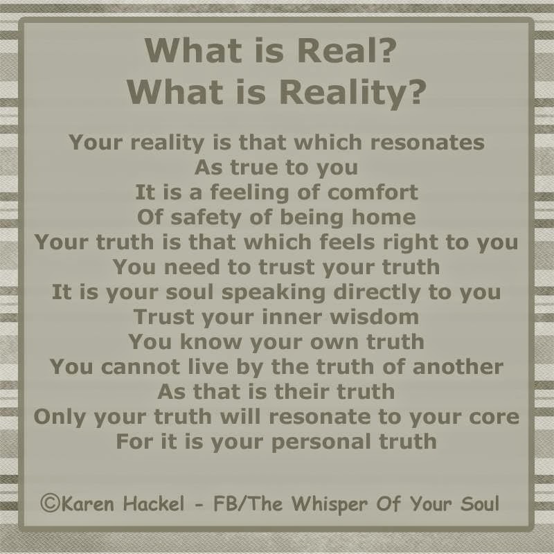 WHAT IS REAL? WHAT IS REALITY? YOUR REALITY IS THAT WHICH RESONATES AS ...