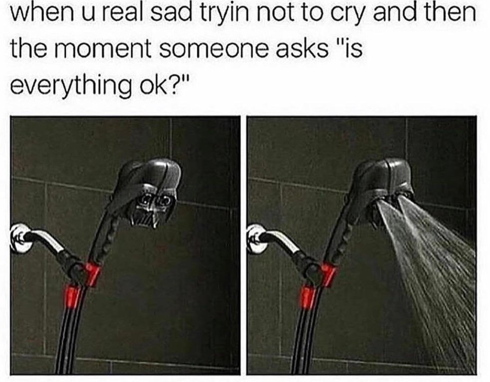 When you really sad trying not to cry and then the moment someone asks ...