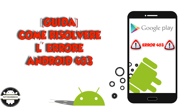 [Guida] Come risolvere l'errore Android 403 (Google Play Store) - Tuttoxandroid