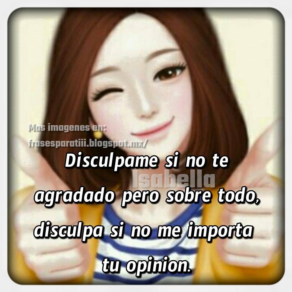 FRASES PARA TI: Discúlpame si no te agrado...