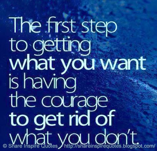 The first step of getting what you want is having the courage to get ...