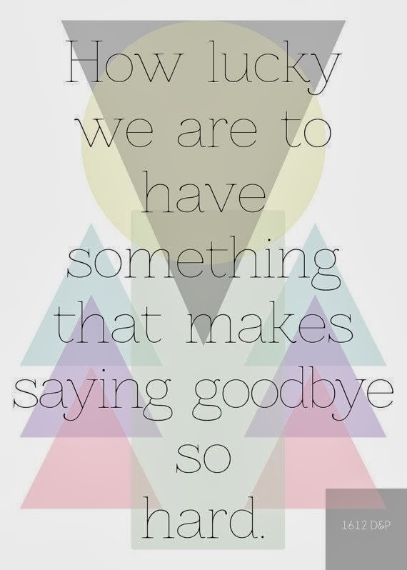 How lucky we are to have something that makes saying goodbye so hard ...