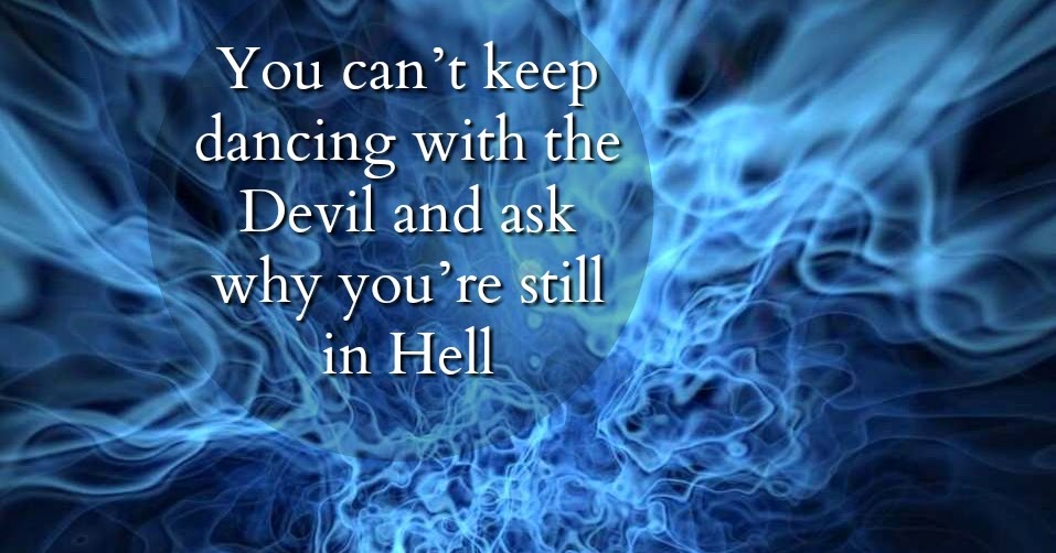 Poetry and quotes from my Heart: You can't keep dancing with the Devil ...
