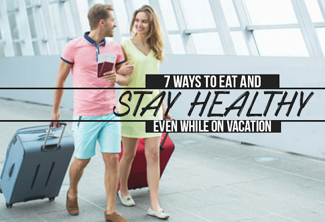 7 Ways To Eat And Stay Healthy Even While On Vacation