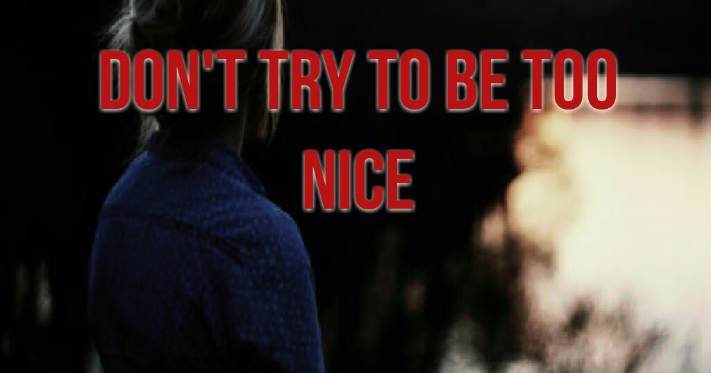 Don't Try To Be Too Nice