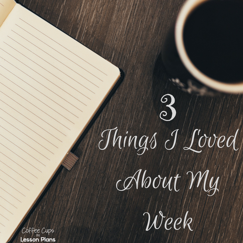 Three Things I Loved About My Week! - Coffee Cups and Lesson Plans