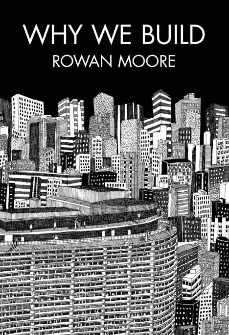 AM Architecture: ROWAN MOORE - WHY WE BUILD