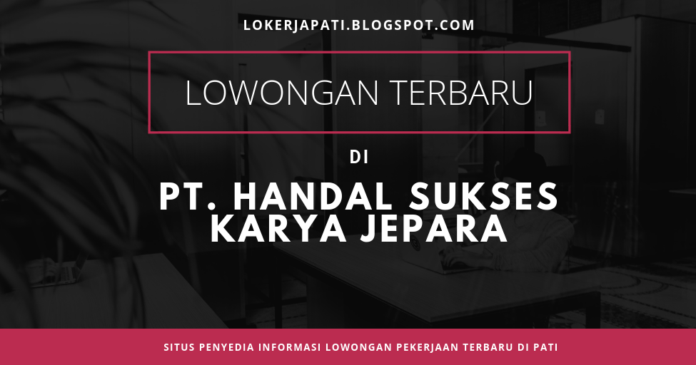 Lowongan terbaru di PT HANDAL SUKSES KARYA (HSK) Jepara. - Lokerjapati