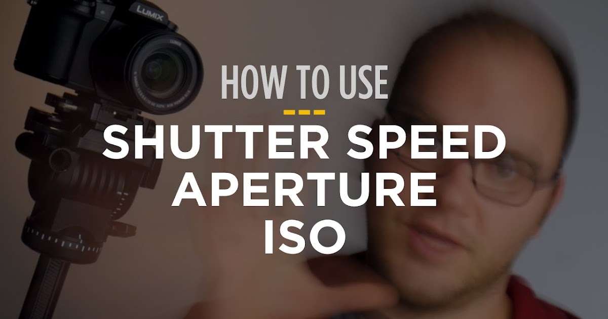 How to Use Shutter Speed, Aperture and ISO For Video - Blog Photography ...