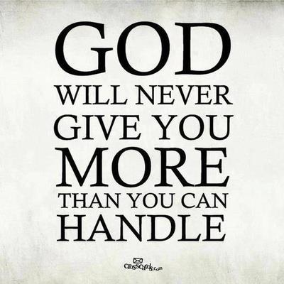 God will never give you more than you can handle ~ God is Heart