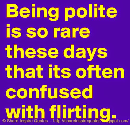 Being polite is so rare these days that it's often confused with ...