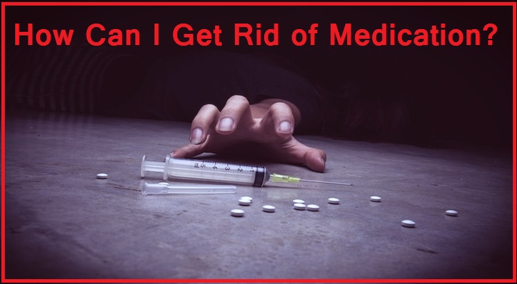 What is the drug? How Can I Get Rid of Medication?