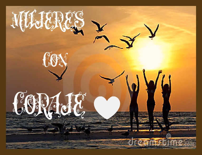 ALMA DE MUJER: MUJERES CON CORAJE…