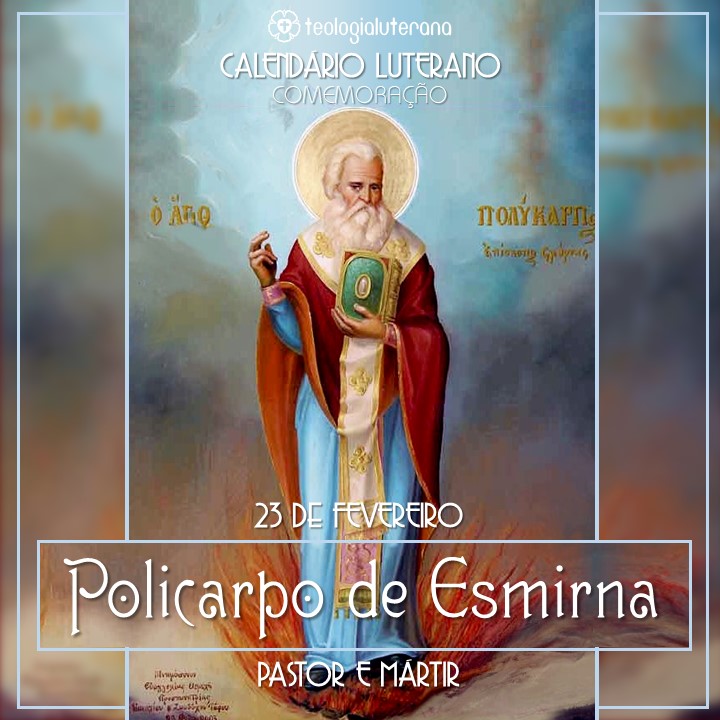 Teologia Luterana: 23 de fevereiro - Policarpo de Esmirna, Pastor e Mártir