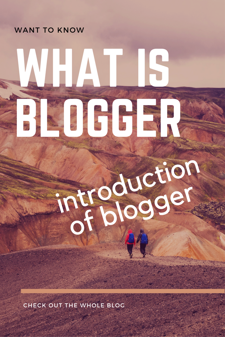 all about blogger: What is blogger? Introduction of blogger