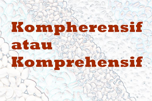 Kompherensif atau Komprehensif, Yang Benar Adalah ~ Kata Baku