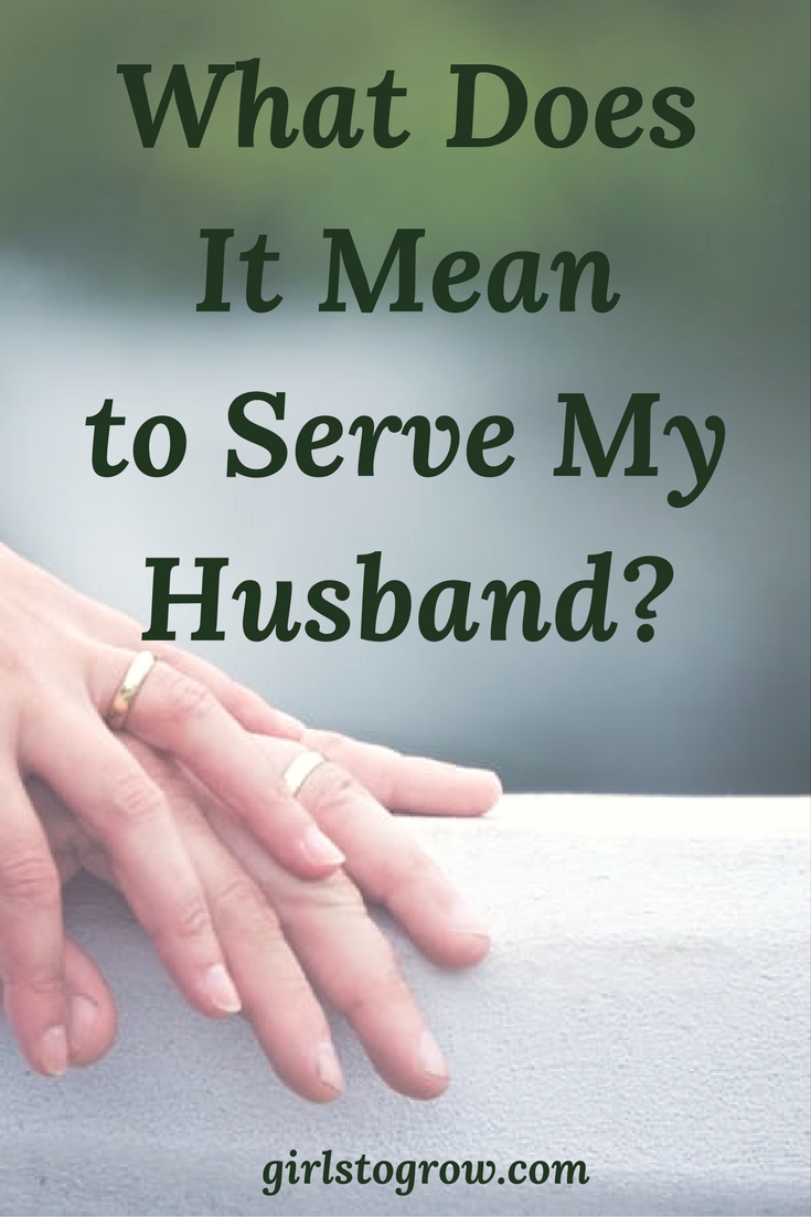 What Does It Mean to Serve My Husband? - Girls To Grow