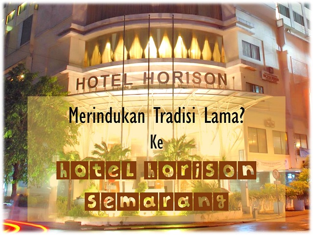 Merindukan Tradisi Lama? Ke Hotel Horison Semarang - Lendyagasshi