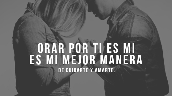 Orar por ti es mi mejor manera de cuidarte y amarte.