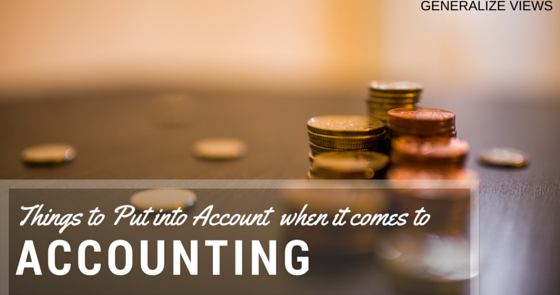 Things to Put into Account when it comes to Accounting - Generalize Views