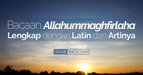 Bacaan Allahummaghfirlaha Lengkap dengan Latin dan Artinya, WAJIB BACA
