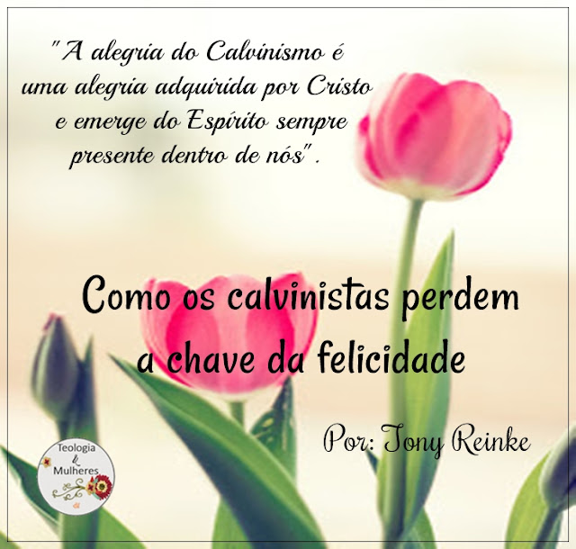 Como os calvinistas perdem a chave da felicidade - Teologia e Mulheres