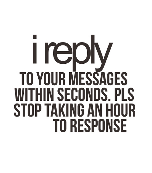 I reply to you messages with in seconds. Pls stop | Saying Pictures