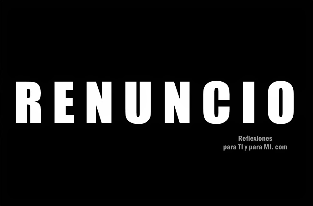 Reflexiones para TI y para MÍ: ** RENUNCIO