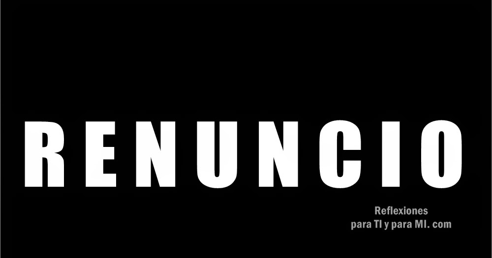 Reflexiones para TI y para MÍ: ** RENUNCIO
