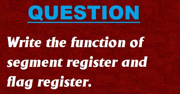 Write the function of segment register and flag register. - M.M.R cse