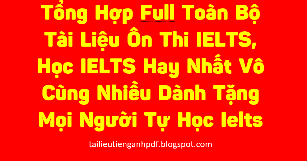 Tổng Hợp Full Bộ Tài Liệu ôn Thi Ielts Học Ielts Hay Nhất Dành Tặng