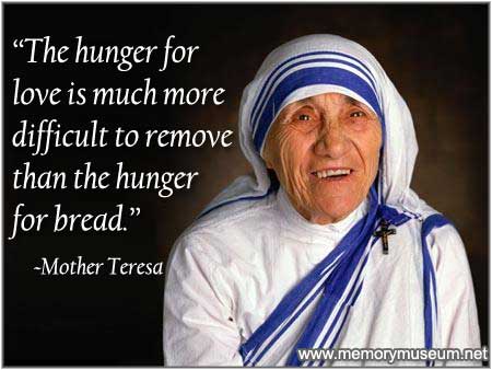 Quote to SHARE by #MotherTeresa "The hunger for Love is much more ...