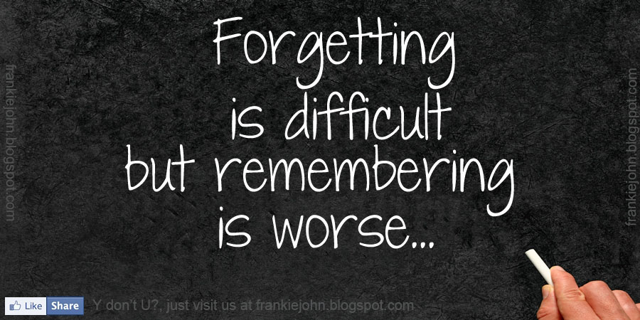 Forgetting is difficult but remembering is worse. - FrankieJohn.com