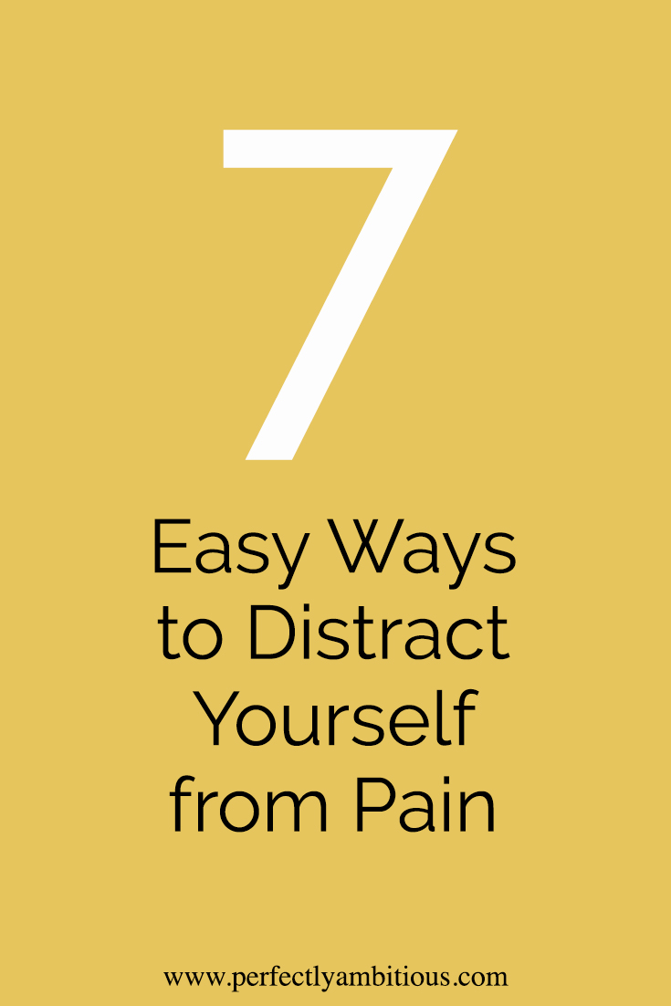 7 Easy Ways to Distract Yourself from Pain - Perfectly Ambitious