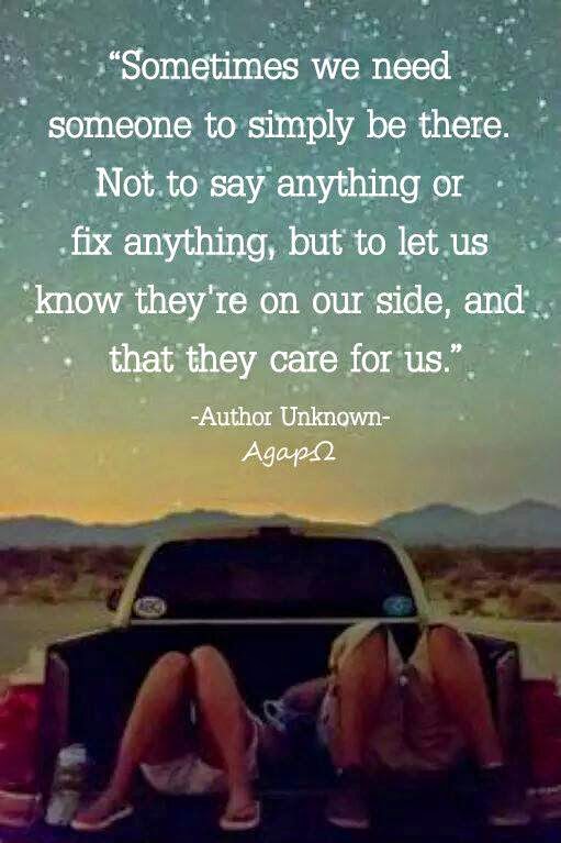 Sometimes we need someone to simply be there. Not to say anything or ...