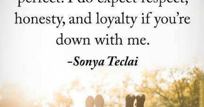 I don't expect anyone to be perfect. I do expect respect, honesty