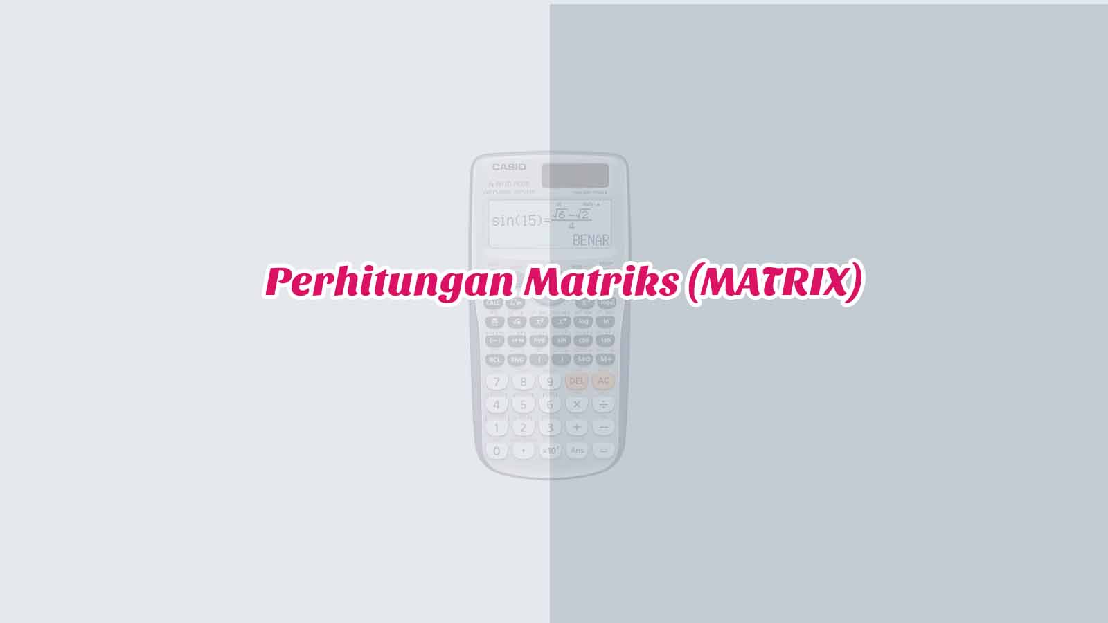 Perhitungan Matriks (MATRIX) di Kalkulator Casio Scientific FX-991ID ...