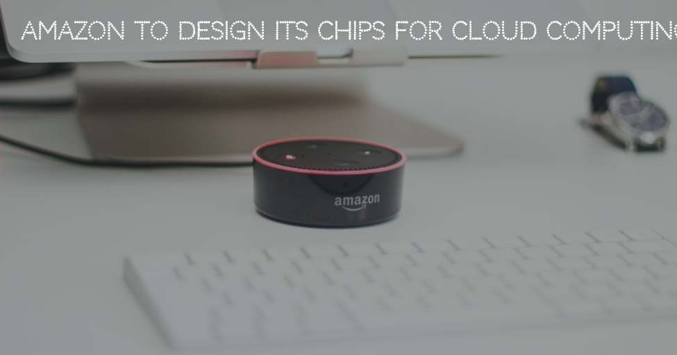Amazon to Design its Chips for Cloud Computing