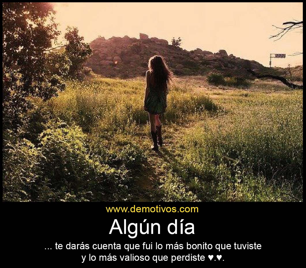 Desmotivaciones De Amor Algún Día Te Darás Cuenta De Que Fui Lo MÁs Bonito Que Tuviste Y Lo Más