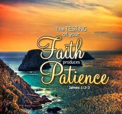 THE TESTING OF YOUR FAITH PRODUCES PATIENCE JAMES 1: 2-3 - Quotes
