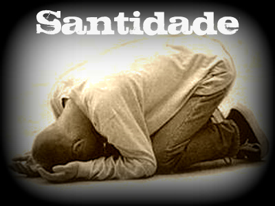 Vivendo em santidade - IGREJA CASA DE ORAÇÃO CEHAB