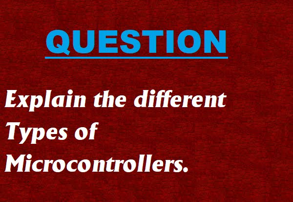Explain the different Types of Microcontrollers. - M.M.R cse